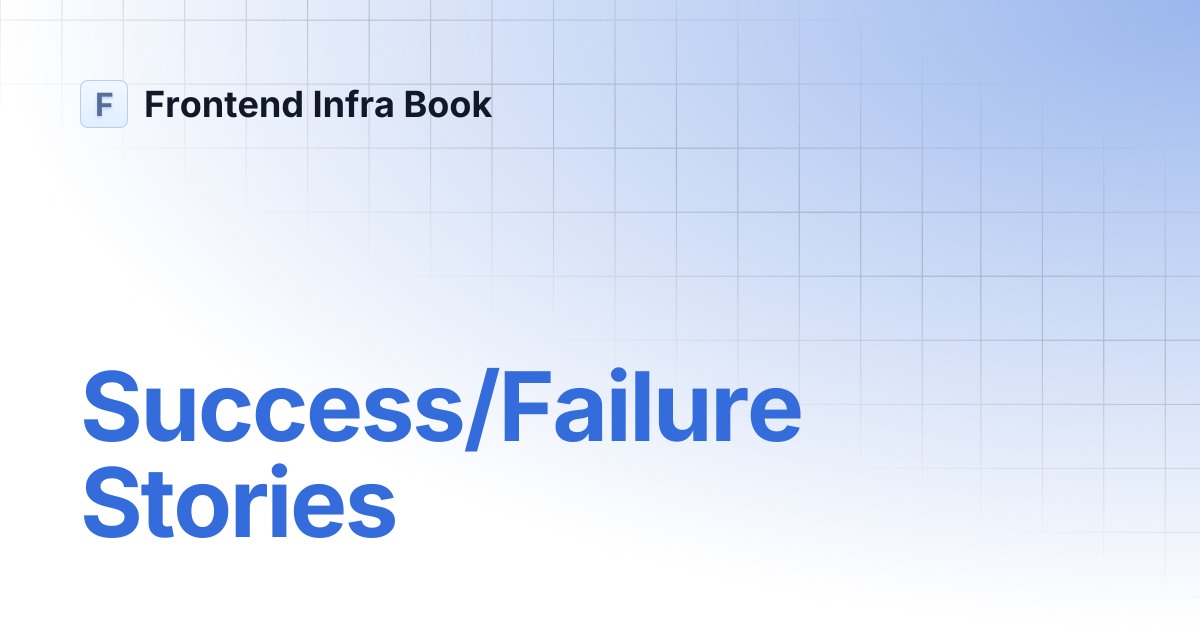 Success/Failure Stories | Frontend Infra Book